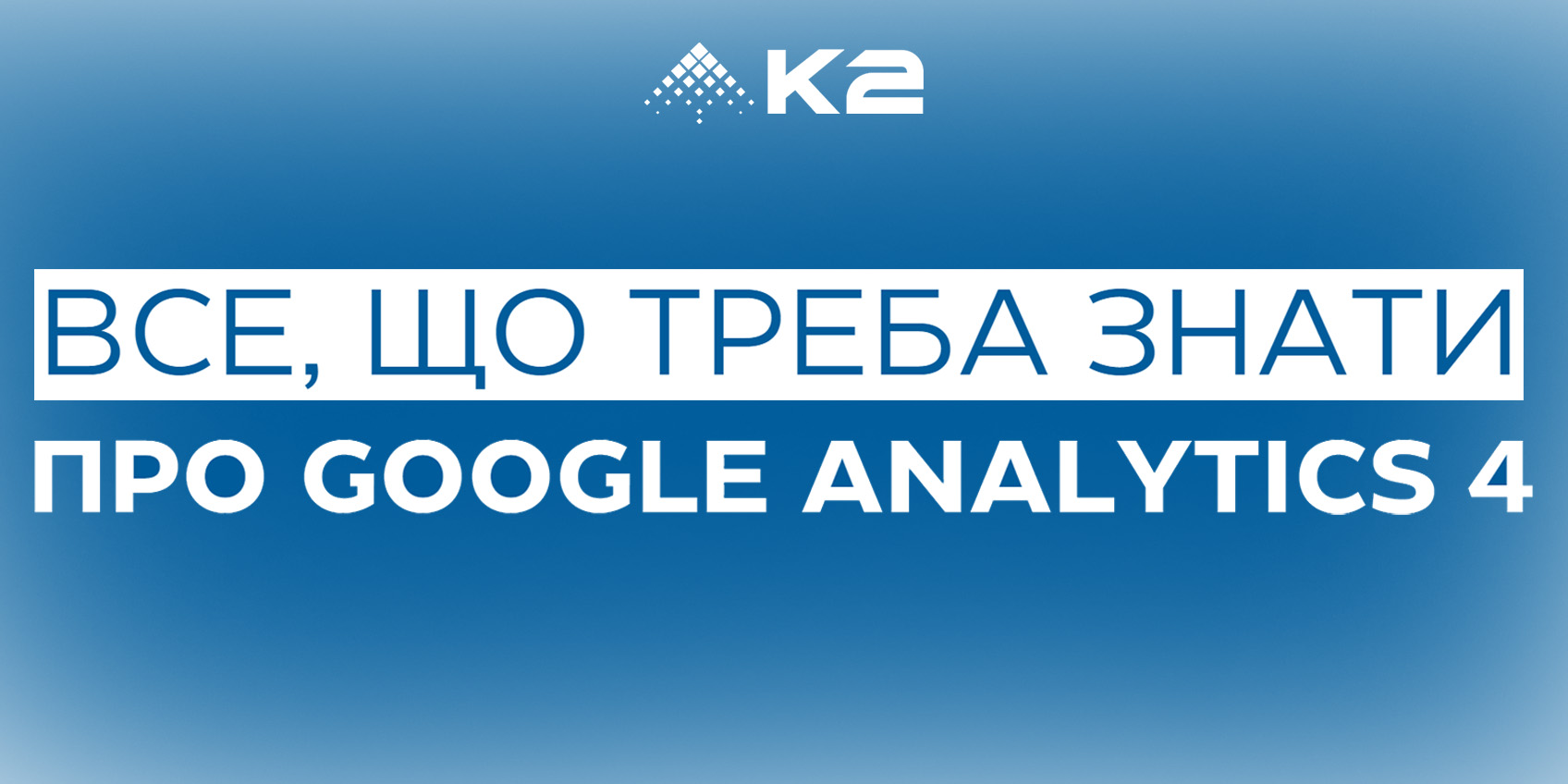 Все, що потрібно знати про Google Analytics 4 - K2 - реклама інтернет-магазинів