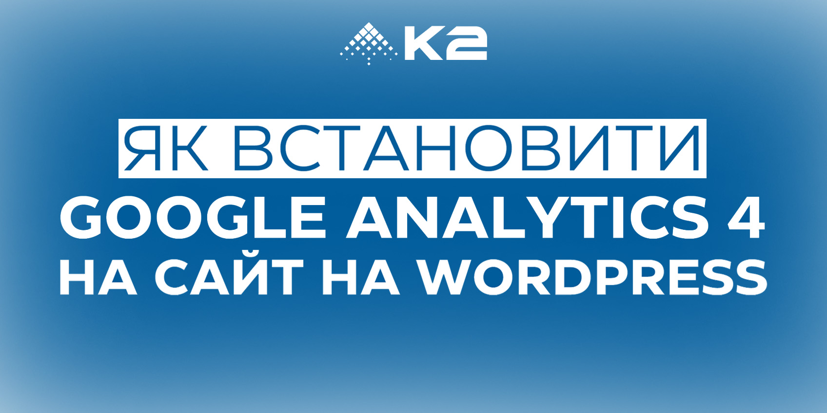 Як встановити Google Analytics 4 на сайт на WordPress: покрокова інструкція - K2 - реклама ...